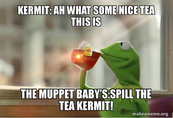 Kermit: Ah what some nice tea this is The Muppet Baby's:SPILL THE TEA ...
