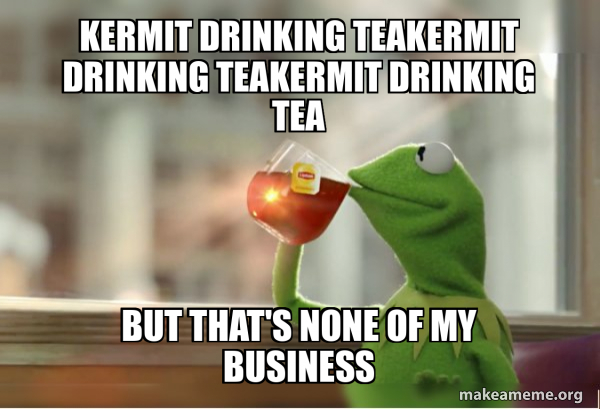 Kermit Drinking TeaKermit Drinking TeaKermit Drinking Tea But That's ...