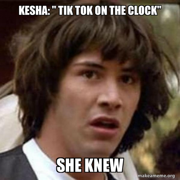 Kesha: " tik tok on the clock" She knew - Conspiracy Keanu Meme Generator