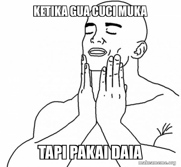 KETIKA GUA CUCI MUKA TAPI PAKAI DAIA - Feels Good Meme Generator