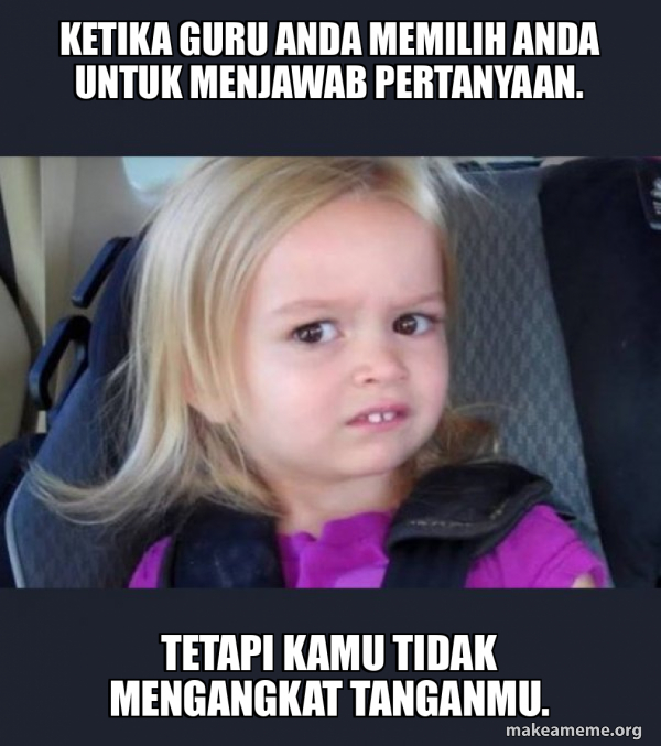 ketika guru Anda memilih Anda untuk menjawab pertanyaan. tetapi kamu ...