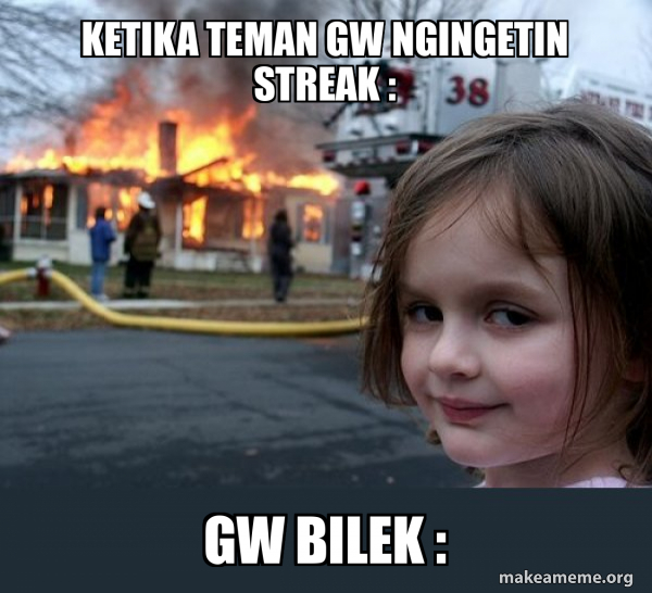 Ketika teman gw ngingetin streak : Gw Bilek : - Disaster Girl Meme ...