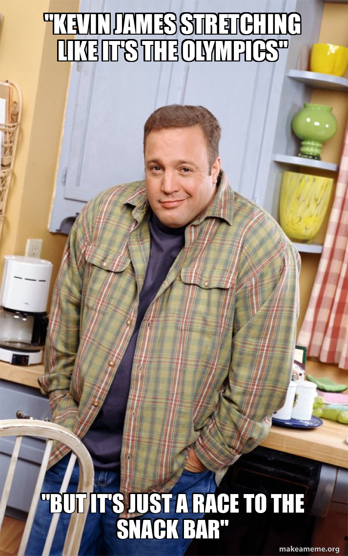 "Kevin James stretching like it's the Olympics" "But it's just a race ...