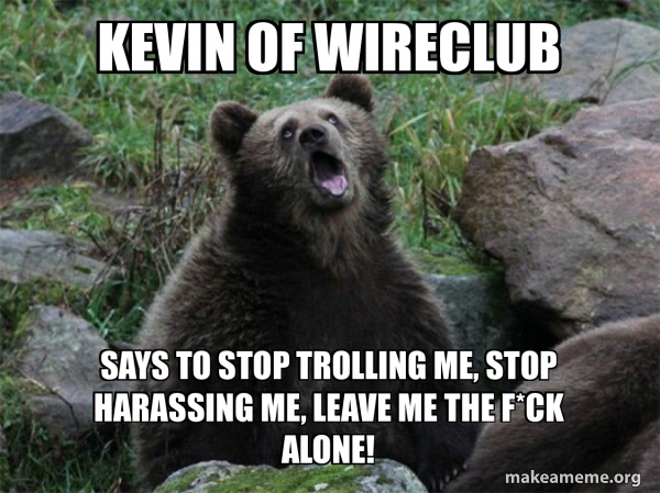 Kevin of WireClub Says to stop trolling me, stop harassing me, leave me ...