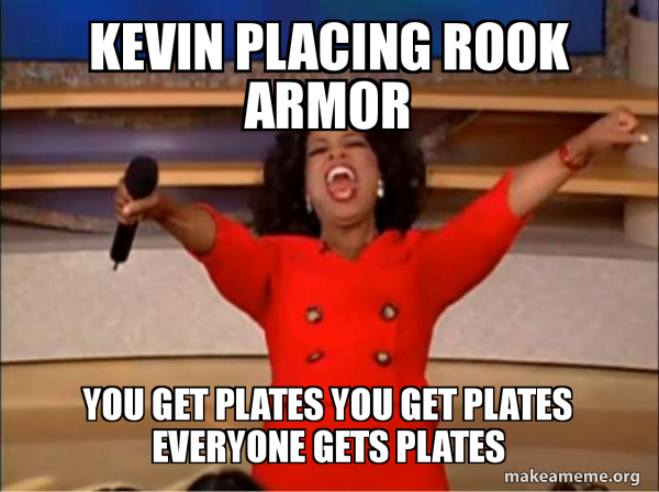 Kevin Placing Rook Armor You Get Plates You Get Plates Everyone Gets ...