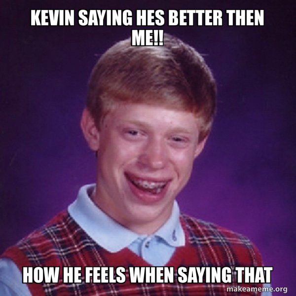 Kevin saying hes better then me!! How he feels when saying that - Bad ...