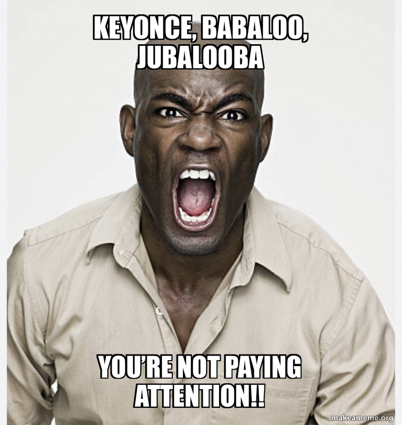 Keyonce, Babaloo, jubalooba You’re not paying attention!! Meme Generator