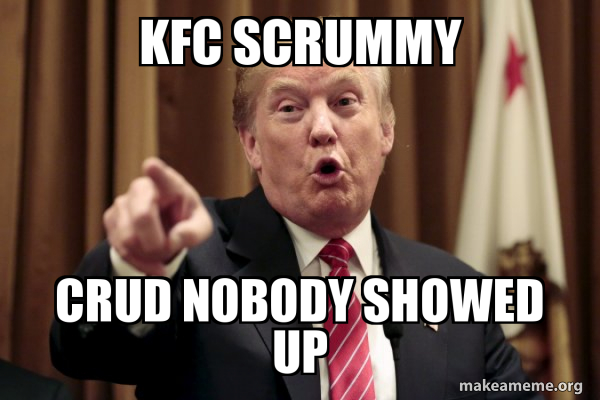 kfc scrummy crud nobody showed up - Donald Trump Says Meme Generator