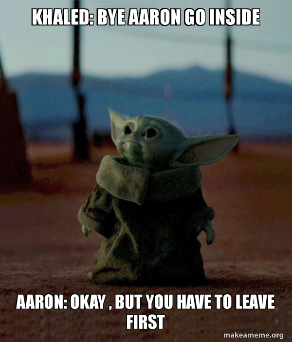 Khaled: Bye AARon go inside AAron: okay , but you have to leave first ...