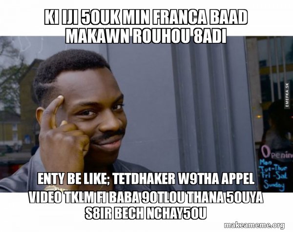 ki iji 5ouk min franca baad makawn rouhou 8adi enty be like; tetdhaker ...