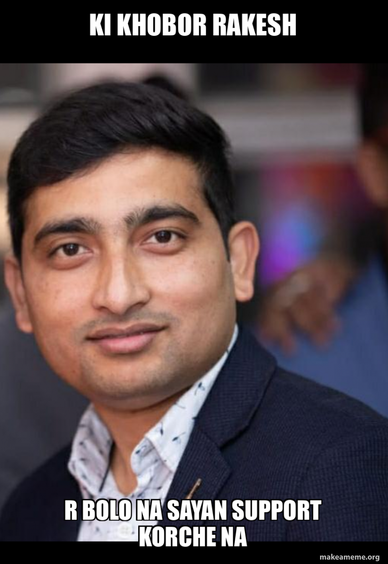 Ki khobor Rakesh R bolo na sayan support korche na Meme Generator