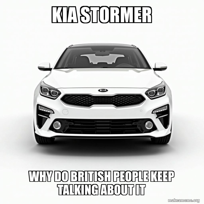Kia stormer why do british people keep talking about it Meme Generator