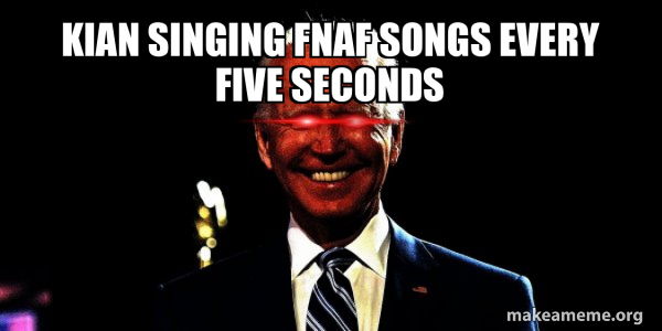 Kian singing FNAF songs every five seconds - Dark Brandon Meme Generator