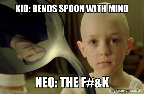 Kid: bends spoon with mind Neo: The f#&k - There is no Spoon Meme Generator