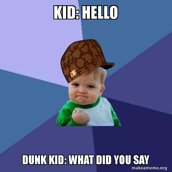 Kid: hello Dunk kid: what did you say - Scumbag Success Kid Meme Generator