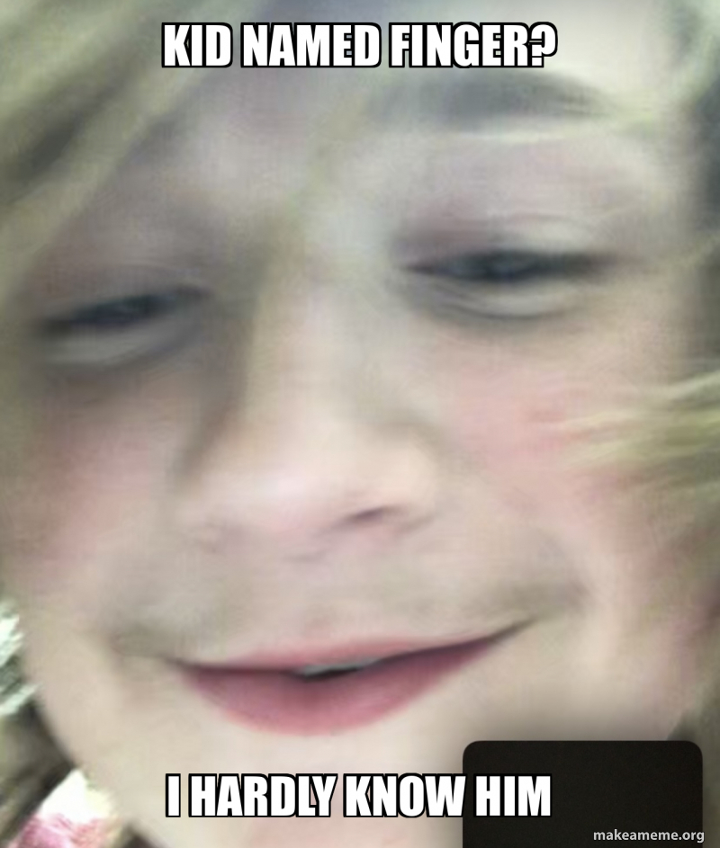 Kid named finger? i hardly know him Meme Generator