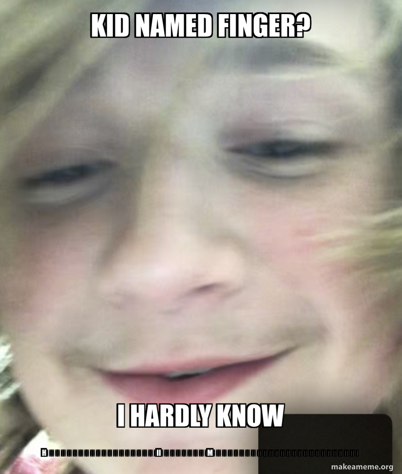 Kid named finger? i hardly know h̴̲̺̗͕͓̰͈̭̰̱̿̃̀́̾̓̏͜ͅi̸̬̹̩͗́̓͒m̸̧̡̤̤ ...