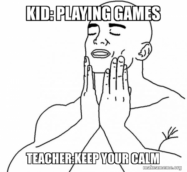 kid: playing games teacher:keep your calm - Feels Good Meme Generator