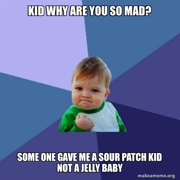 Kid why are you so mad? Some one gave me a sour patch kid not a jelly ...