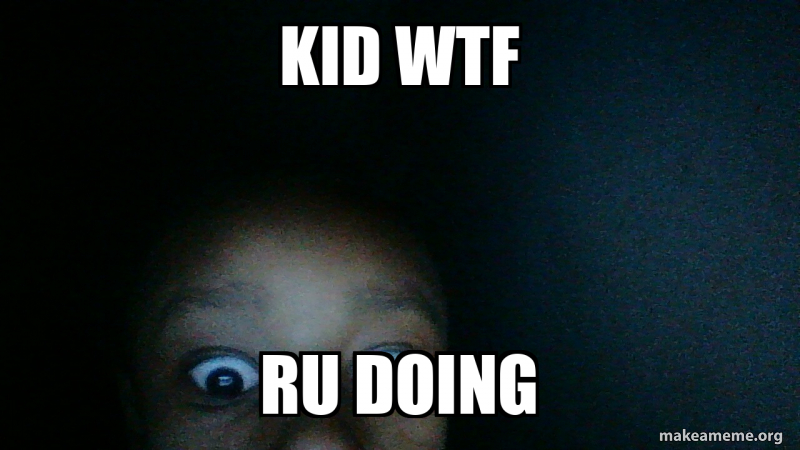 kid wtf ru doing Meme Generator