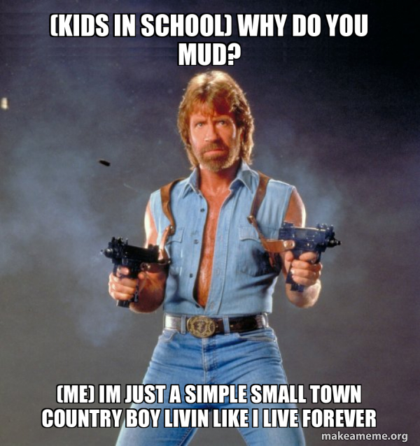 (kids in school) why do you mud? (me) Im just a simple small town ...