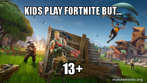 Kids play Fortnite but... 13+ - Fortnite Battle Royale game Meme Generator