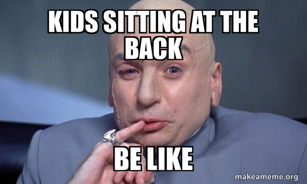Kids sitting at the back Be like - You Complete Me Meme Generator
