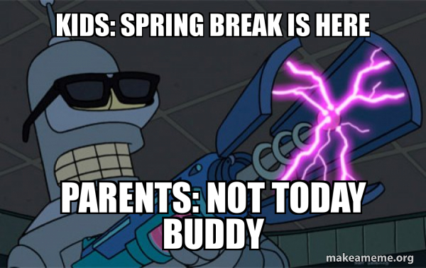 Kids: Spring break is here Parents: Not today buddy - Blasting Bender ...