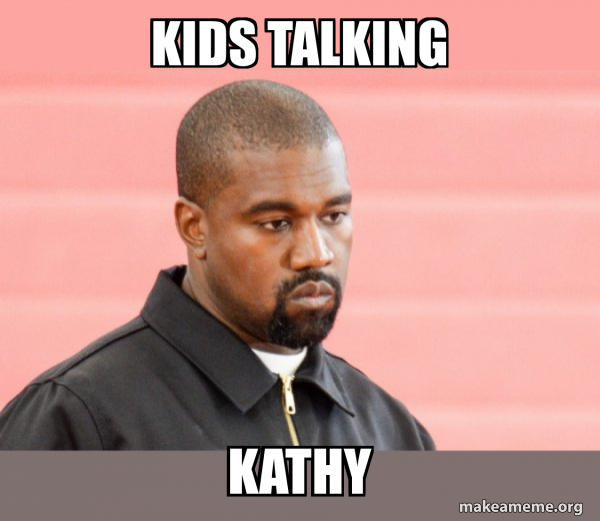 Kids talking Kathy - Kanye West Meme Generator