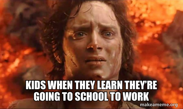 kids when they learn they’re going to school to work - Frodo it's over ...