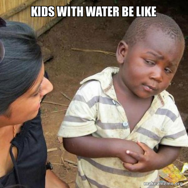 kids with water be like - Skeptical Third World Kid Meme Generator