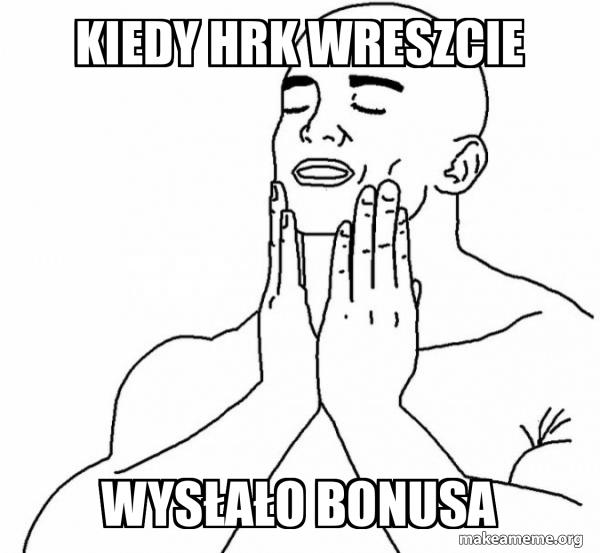 Kiedy hrk wreszcie wysłało bonusa - Feels Good Meme Generator