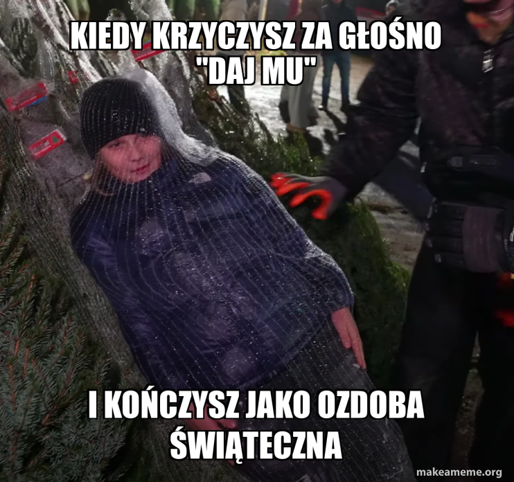 kiedy krzyczysz za głośno "daj mu" i kończysz jako ozdoba świąteczna ...