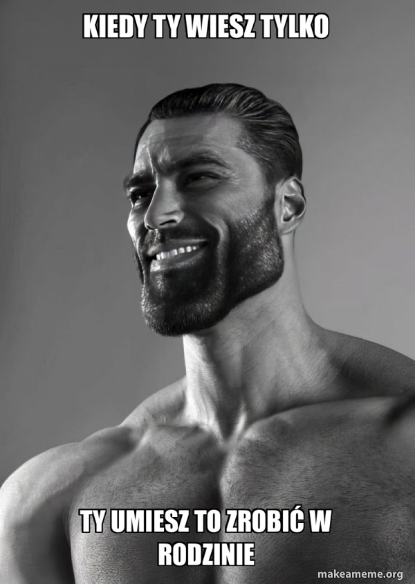 Kiedy ty wiesz tylko ty umiesz to zrobić w rodzinie - Gigachad Meme ...
