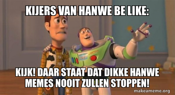 kijers van hanwe be like: kijk! daar staat dat dikke hanwe memes nooit ...