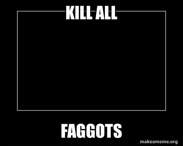 Kill all faggots - Motivational Meme Meme Generator