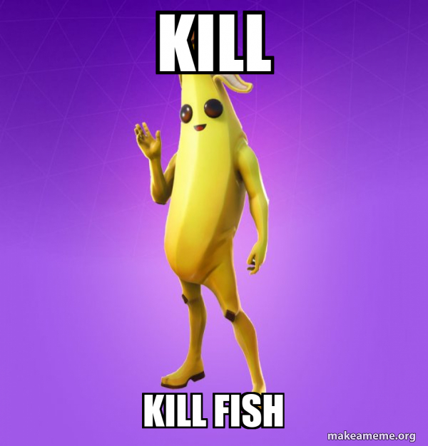 Kill kill fish - Peely Meme Generator