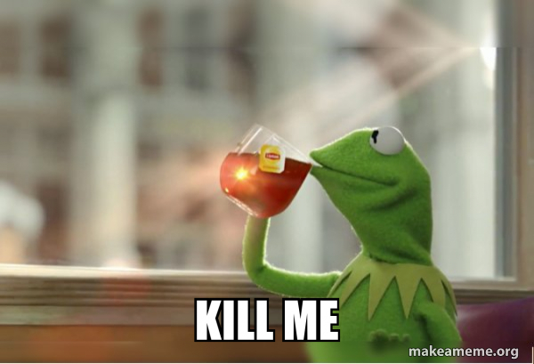 Kill me - Kermit Drinking Tea Meme Generator