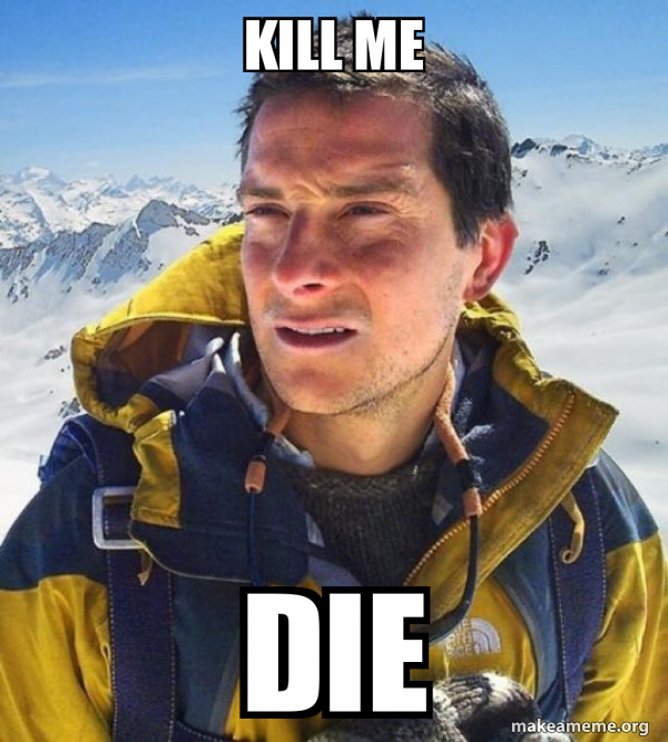 KILL ME DIE - Bear Grylls Meme Generator