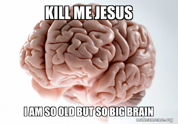 kill me jesus i am so old but so big brain - Scumbag Brain Meme Generator