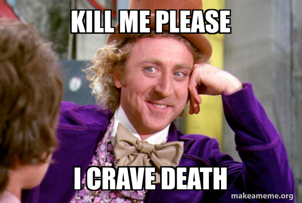 Kill me please I crave death - Condescending Wonka Meme Generator