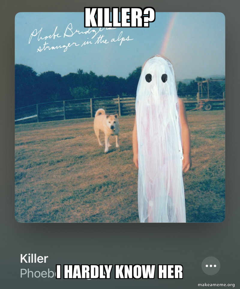 killer? I hardly Know her Meme Generator