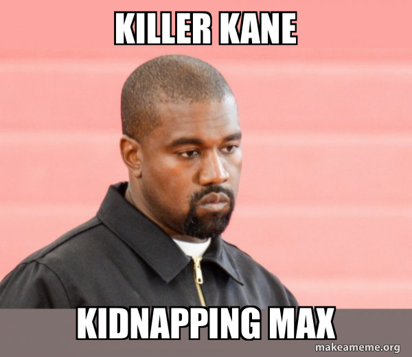 killer kane kidnapping max - Kanye West Meme Generator