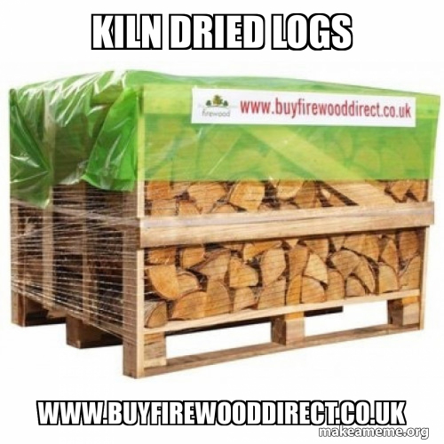 Kiln Dried Logs www.buyfirewooddirect.co.uk Meme Generator
