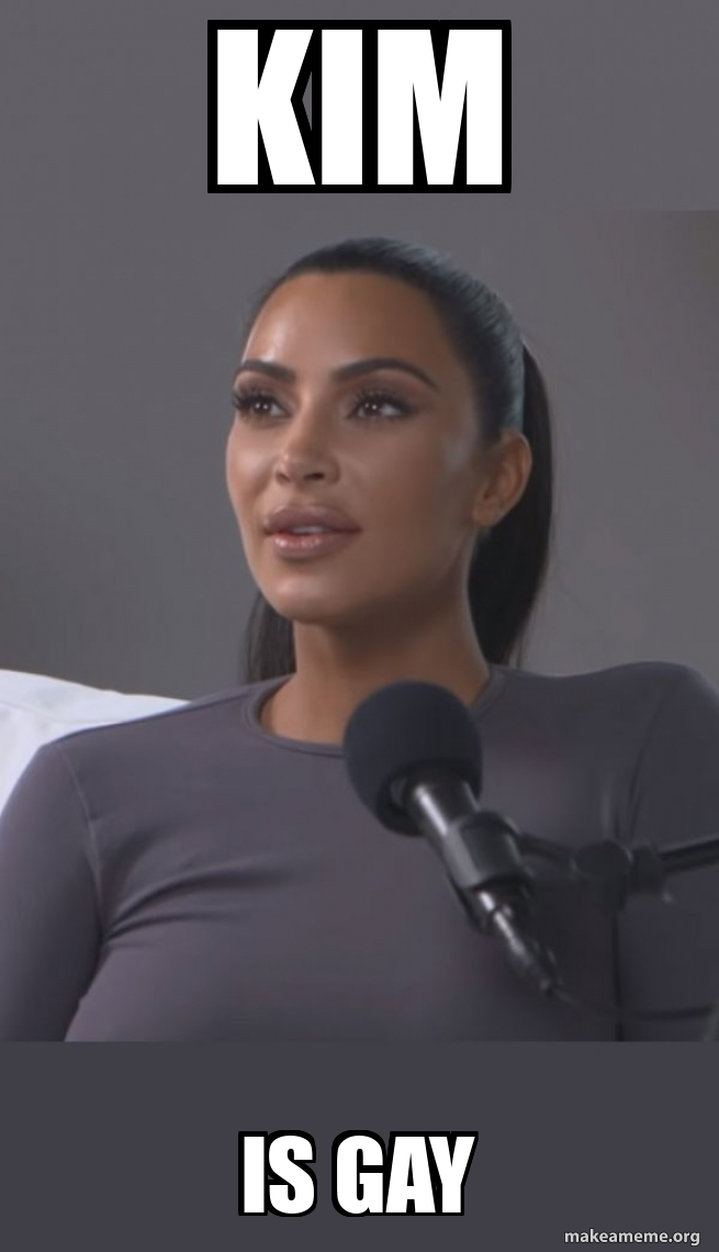 kim is gay - Kim Kardashian Meme Generator