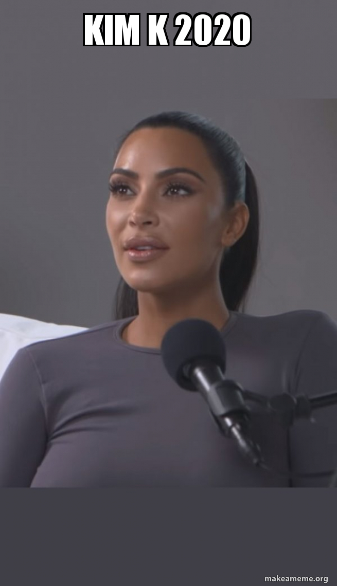 Kim K 2020 - Kim Kardashian Meme Generator