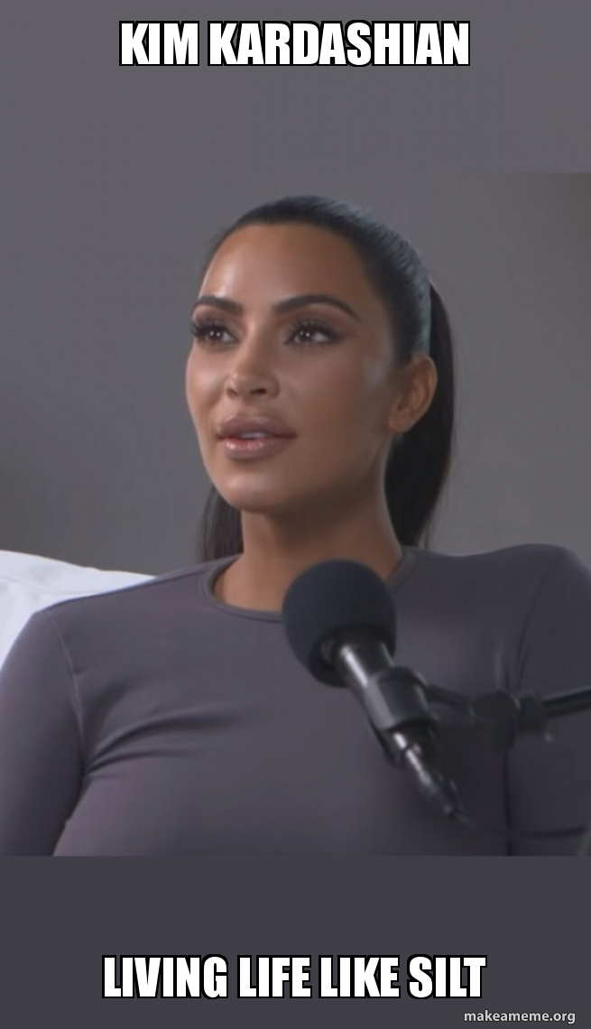 Kim Kardashian living life like silt - Kim Kardashian Meme Generator