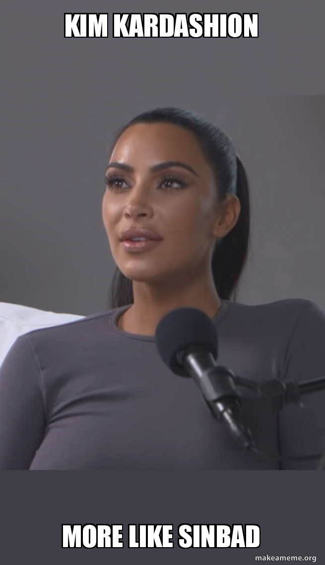 Kim Kardashion More like Sinbad - Kim Kardashian Meme Generator