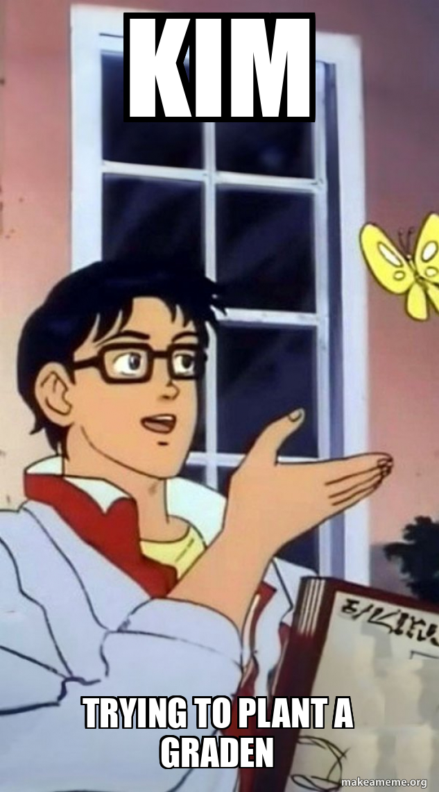kim trying to plant a graden - is this a butterfly Meme Generator
