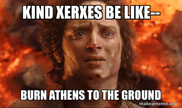Kind Xerxes be like-- Burn Athens to the ground - Frodo it's over it's ...